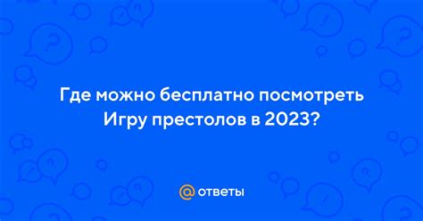 Где можно бесплатно посмотреть Игру престолов в 2023 Ответы Mail