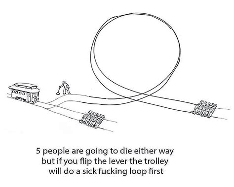 Sick Fucking Loop Trolly Problem R Trolleyproblem