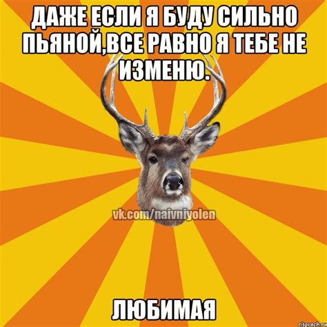 Даже если я буду сильно пьяной Все равно я тебе не изменю Любимая Мем