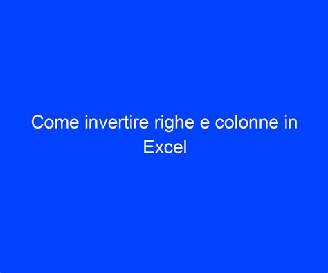Come Invertire Righe E Colonne In Excel Riccardo De Bernardinis