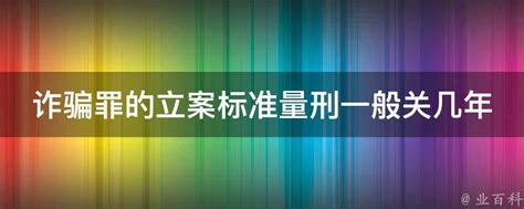 诈骗罪的立案标准量刑一般关几年 业百科