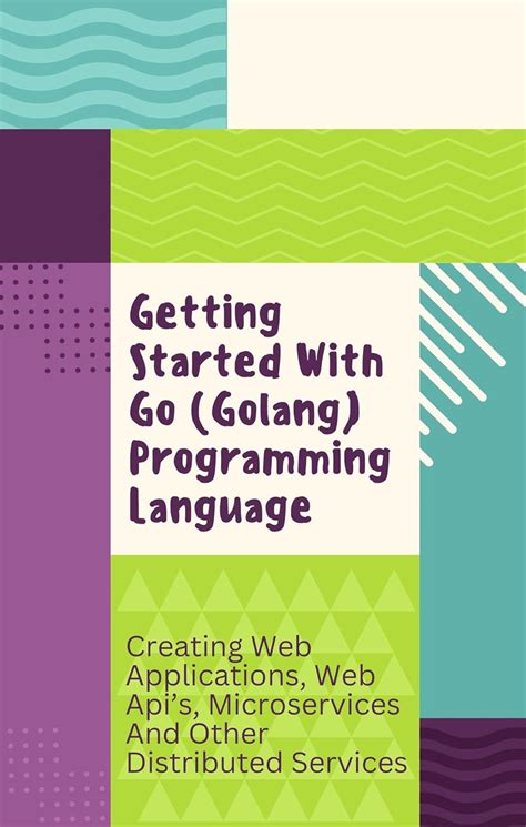 Getting Started With Go Golang Programming Language Creating Web Applications Web Apis