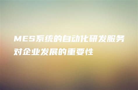Mes系统的自动化研发服务对企业发展的重要性 金智达软件