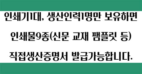 인쇄기 1대 생산인력 1명만 보유하면 인쇄물 9종신문 교재 서적 연간 정기간행물 팸플릿 편람 통장 기타인쇄물 직접 생산 증명서 발급 가능합니다 네이버 블로그