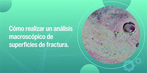 Cómo Realizar Un Análisis Macroscópico De Superficies De Fractura Blog