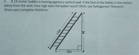Solved 5 A 13 Meter Ladder Is Leaning Against A Vertical Wall If The Foot Of The Ladder Is