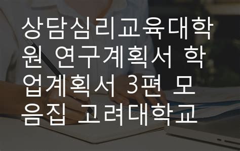 상담심리교육대학원 연구계획서 학업계획서 3편 모음집 고려대학교 연세대학교 이화여대 총 3편의 연구계획서 수록 교육대학원 상담심리전공 연구계획서 학업계획서