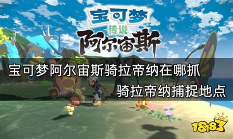宝可梦阿尔宙斯骑拉帝纳在哪抓 骑拉帝纳捕捉地点 18183宝可梦传说阿尔宙斯专区