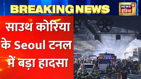 Breaking News South Korea के Seoul में Tunnel में लगी भीषण आग हादसे