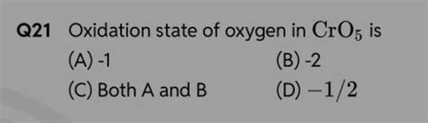 Q21 Oxidation State Of Oxygen In Cro5 Is A 1 B 2 C Both A And