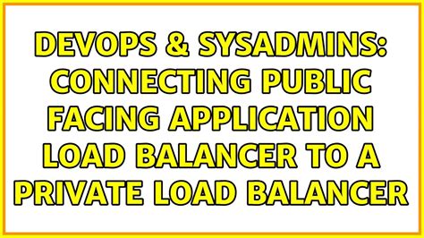 Devops And Sysadmins Connecting Public Facing Application Load Balancer To A Private Load