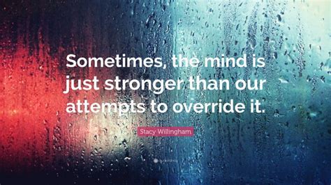 Stacy Willingham Quote “sometimes The Mind Is Just Stronger Than Our
