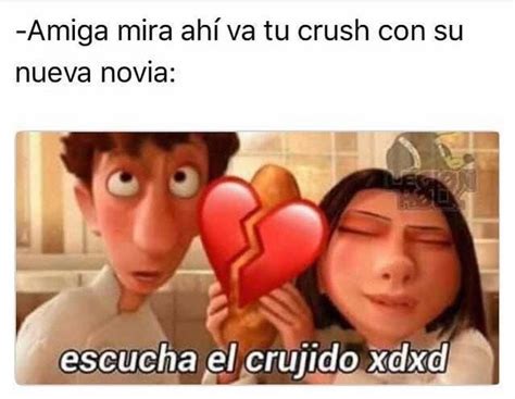 Amiga Mira Ah Va Tu Crush Con Su Nueva Novia Escucha El Crujido Memes