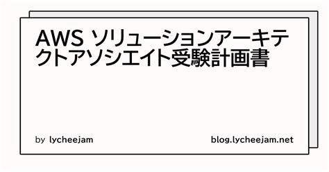 AWS ソリューションアーキテクトアソシエイト受験計画書 blog lycheejam net