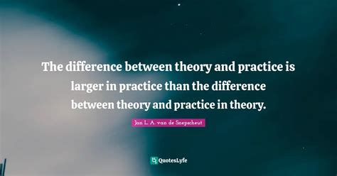 The Difference Between Theory And Practice Is Larger In Practice Than Quote By Jan L A Van