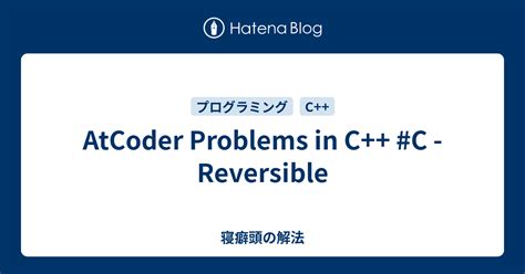 Atcoder Problems In C C Reversible 寝癖頭の解法 Atcoder Problems In C C Reversible 寝癖頭の解法