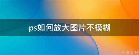 ps如何放大图片不模糊 业百科