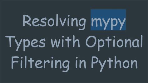 Resolving Mypy Types With Optional Filtering In Python Youtube