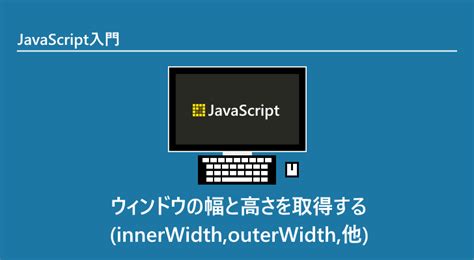Javascript ウィンドウの幅と高さを取得するnerwidthwindowouterwidth他
