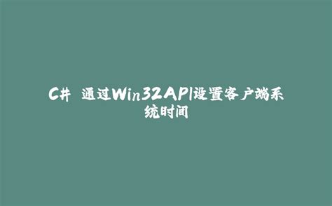 C 通过win32api设置客户端系统时间 拾光赋