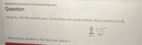 Solved Estimate The Remainder Of An Alternating Series