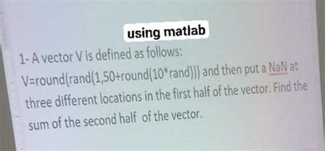 Solved Using Matlab A Vector V Is Defined As Follows Chegg