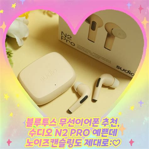 블루투스 무선이어폰 추천 수디오 N2 Pro 예쁜데 노이즈캔슬링도 제대로♡ 네이버 블로그