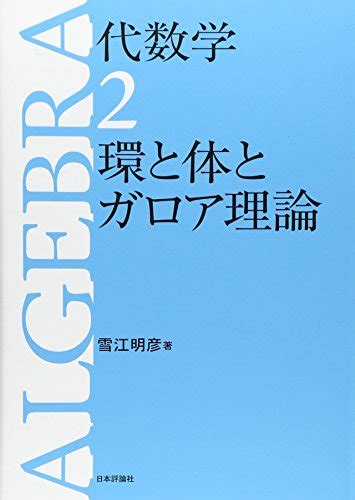 『代数学2 環と体とガロア理論 代数学シリーズ』雪江明彦の感想7レビュー ブクログ