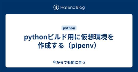 pythonビルド用に仮想環境を作成する（pipenv） 今からでも間に合う