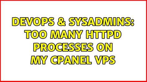 DevOps SysAdmins Too Many Httpd Processes On My Cpanel VPS 4