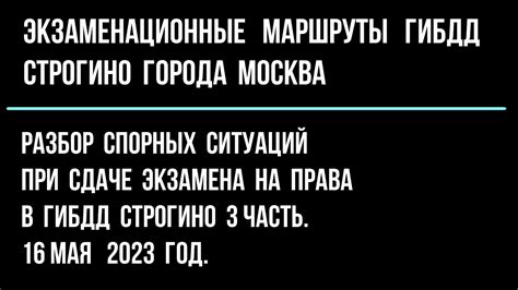 Разбор спорных ситуаций при сдаче экзамена на права в ГИБДД Строгино 3 часть 16 мая 2023 год