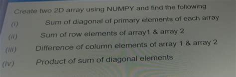 Solved Create Two 2d Array Using Numpy And Find The