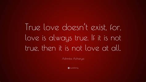 ashmita acharya quote “true love doesn t exist for love is always