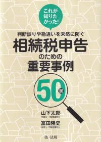 これが知りたかった 判断誤りや勘違いを未然に防ぐ相続税申告のための重要事例50選 政府刊行物 全国官報販売協同組合