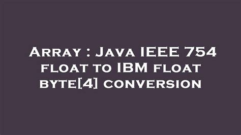 Array Java Ieee 754 Float To Ibm Float Byte 4 Conversion Youtube
