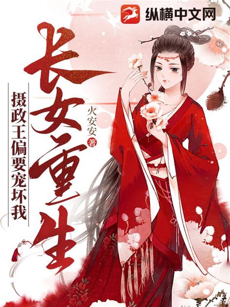《长女重生：摄政王偏要宠坏我》火安安著古代言情小说纵横女生网