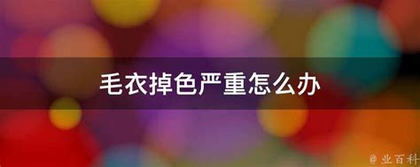 毛衣掉色严重怎么办 业百科