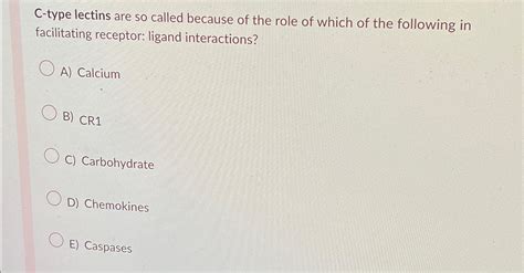 Solved C Type Lectins Are So Called Because Of The Role Of