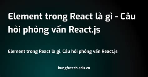 Element Trong React Là Gì Câu Hỏi Phỏng Vấn Reactjs