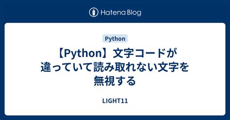 Python文字コードが違っていて読み取れない文字を無視する LIGHT Python文字コードが違っていて読み取れない文字を無視する LIGHT