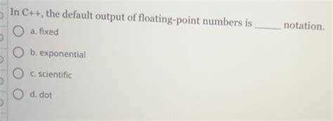 Solved In C The Default Output Of Floating Point Numbers Is Notation A Fixed B