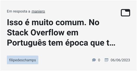 Isso é Muito Comum No Stack Overflow Em Português Tem época Que Temos