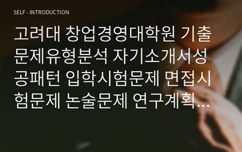 고려대 창업경영대학원 기출문제유형분석 자기소개서성공패턴 입학시험문제 면접시험문제 논술문제 연구계획서 자소서입력항목분석 지원동기작성요령 자기소개서