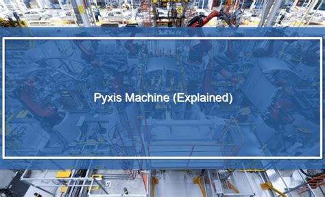 Pyxis Machine Explained Manufacturing Flex