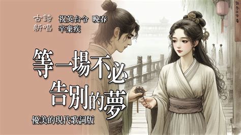 等一場不必告別的夢源自辛棄疾的詞作祝英台令晚春含現代歌詞我不怕等待只怕時間偷偷帶走那渡口的煙柳那眉眼的溫柔還有我們曾經
