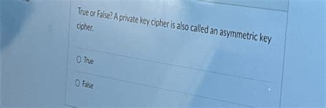 Solved True Or False A Private Key Cipher Is Also Called An