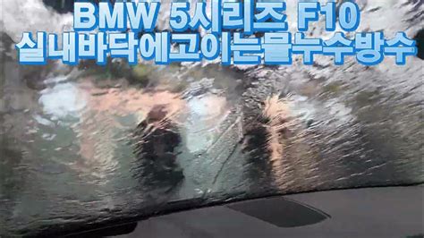 Bmw 5시리즈 F10 차량 실내 바닥에 고이는 물 운전석 그리고 뒷좌석 누수 문제 실내 에서 비가 내리는 인레인시스템 이용 완벽한 자동차누수방수by예약제1인시공캡틴홍