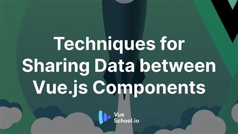 Techniques For Sharing Data Between Vuejs Components Vue School Articles
