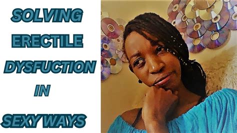SEXY WAYS OF SOLVING ERECTILE DYSFUCTION AND SATISFY YOUR WOMAN DURING SEX YouTube