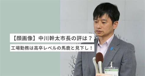中川幹太市長の評判は？工場勤務は高卒レベルと見下し発言！今後の信頼回復はどうなる？